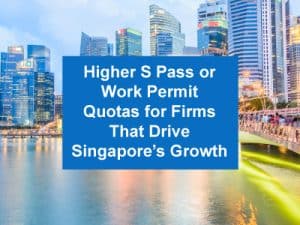 Higher S Pass & Work Permit Quotas for Firms Fueling Singapore’s Economy