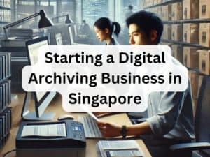 Starting a Digital Archiving Business in Singapore: 6 Steps to Success