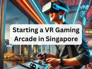 VR Gaming Arcade: 5 Steps to Launching a Thrilling Business in Singapore